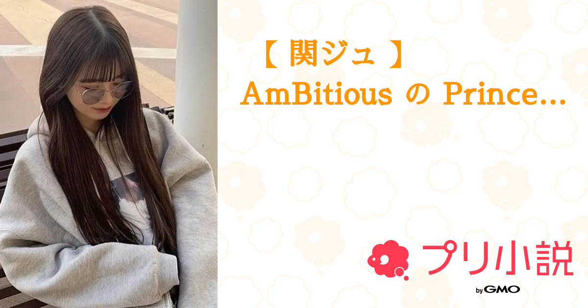 関ジュ 】AmBitious の Princess - 全53話 【連載中】（ み ず き @ 気 ま ぐ れ 更 新さんの夢小説） | 無料スマホ夢小説ならプリ小説 byGMO